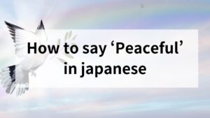 【平和的】How to Say ‘Peaceful’ in Japanese: Speak like local | AuthenticJapaneseWords